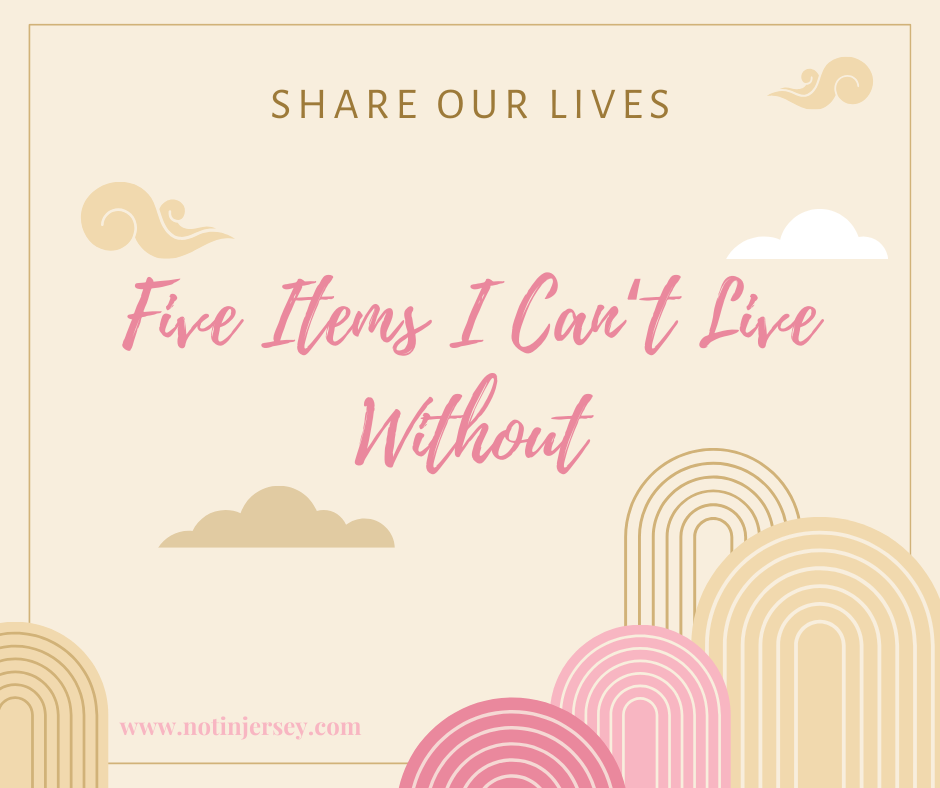 Five Items I Can't Live Without - Not In Jersey